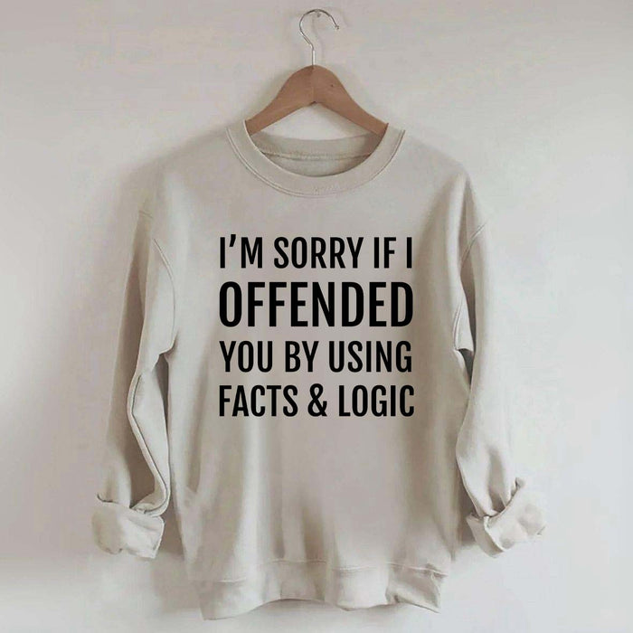 I'm Sorry If I Offended You By Using Facts And Logic Sweatshirt